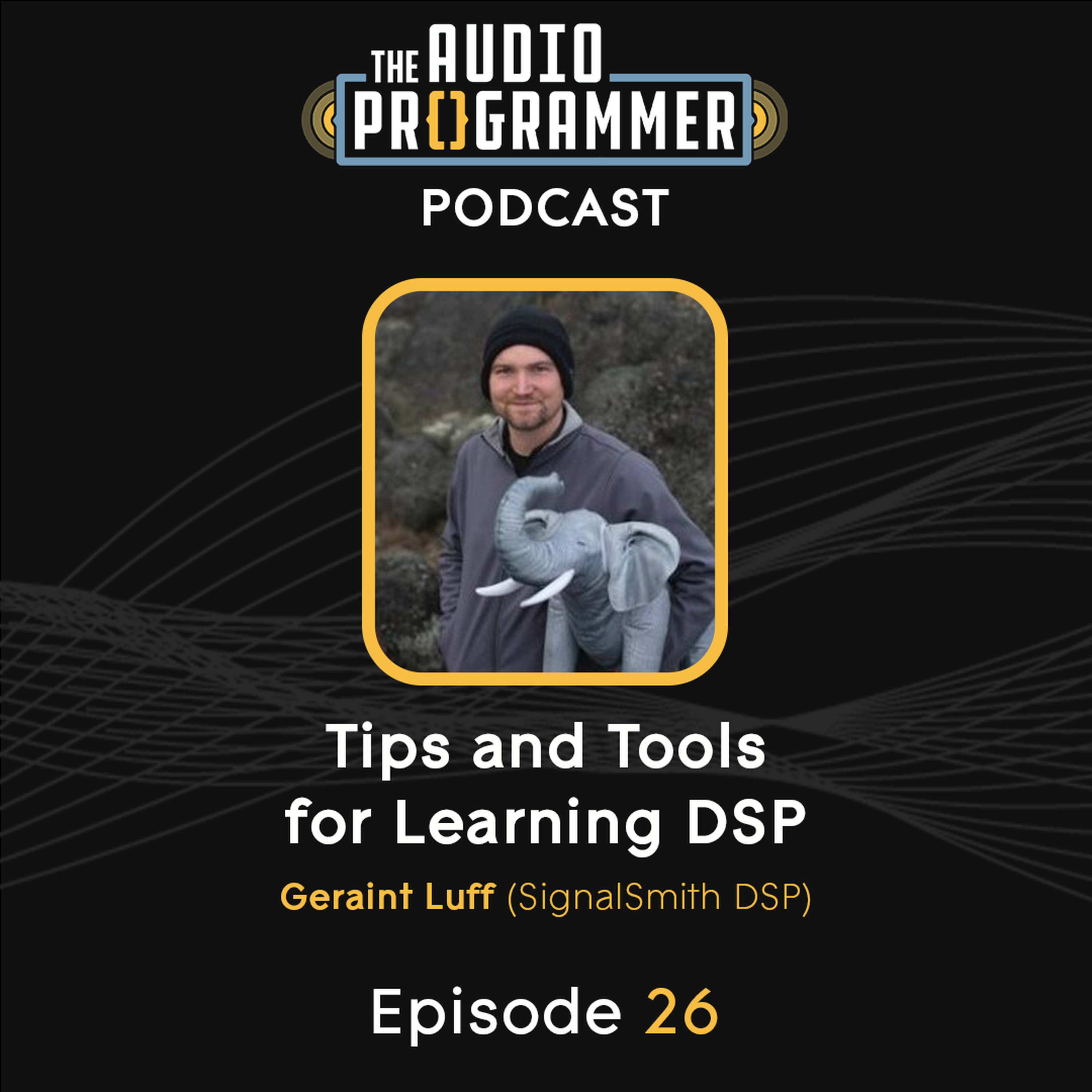 Tips & Tools for Learning DSP w/ Geraint Luff (Signalsmith Audio) | Ep 26 - The Audio Programmer